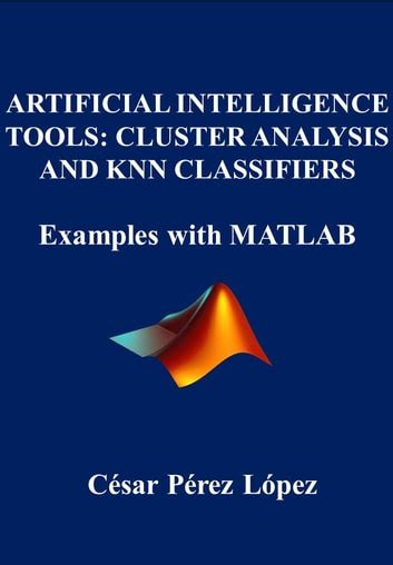 Artificial Intelligence Tools Cluster Analysis And Knn Classifiers Ebook By Cesar Perez Lopez