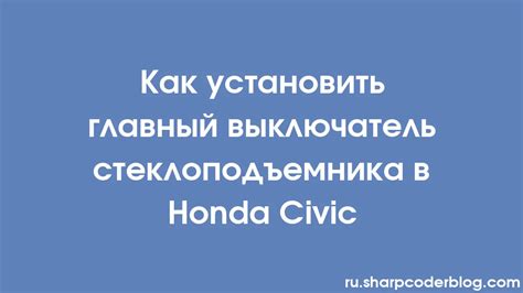 Как установить главный выключатель стеклоподъемника в Honda Civic