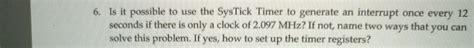 Solved 6 Is It Possible To Use The Systick Timer To