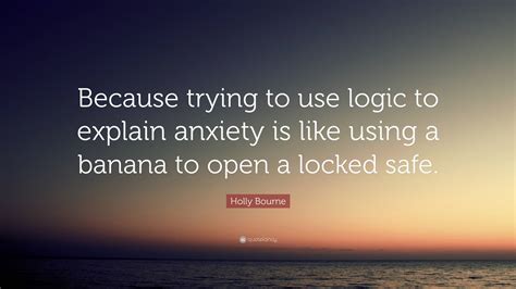 Holly Bourne Quote “because Trying To Use Logic To Explain Anxiety Is Like Using A Banana To