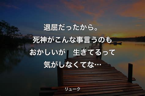 【背景3】退屈だったから。死神がこんな事言うのもおかしいが 生きてるって気がしなくてな… リューク