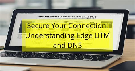 Secure Your Connection Understanding Edge Utm And Dns Undercode Testing Undercode Testing