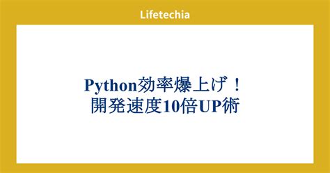 Python効率爆上げ！開発速度10倍up術 Lifetechia