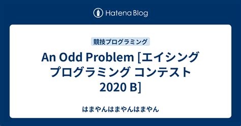 an odd problem [エイシング プログラミング コンテスト 2020 b] はまやんはまやんはまやん