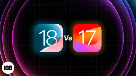 Ios 18 Vs Ios 17 Should You Upgrade Your Iphone Igeeksblog