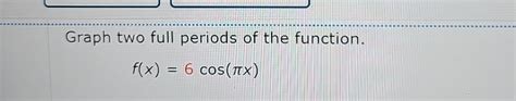 Solved Graph Two Full Periods Of The Functionfx6cosπx