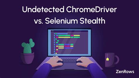 undetected chromedriver vs selenium stealth which to choose zenrows