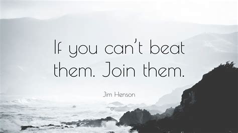 Jim Henson Quote “if You Cant Beat Them Join Them”