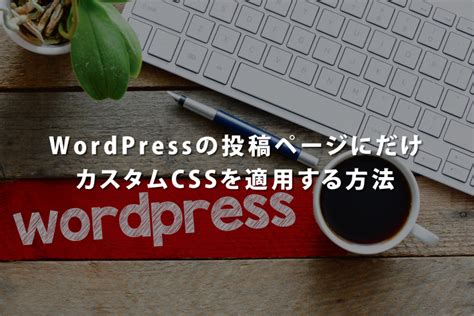 WordPressの投稿ページにだけカスタムCSSを適用する方法 FIT BLOG フィットブログ