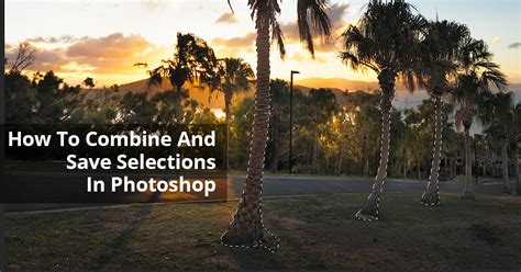 How To Create Combine And Save Selections In Photoshopphoto Mastery Club