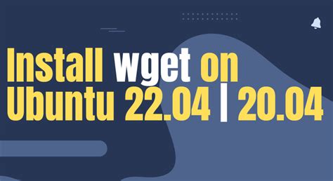 how to install wget on ubuntu 22 04 20 04 linuxshout