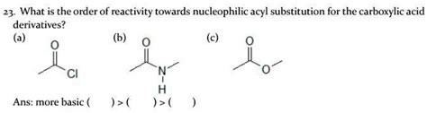 Solved 23 What Is The Order Of Reactivity Towards Nucleophilic Acyl Substitution For The