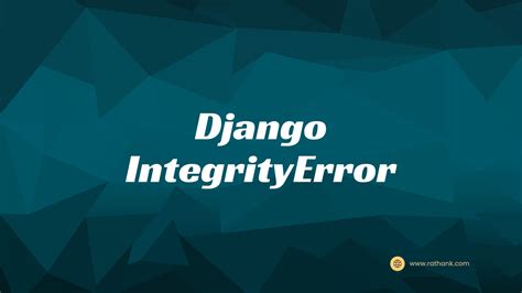 Understanding And Resolving The IntegrityError In Django Rathank