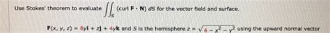 Solved Use Stokes Theorem To Evaluate Curl F N Ds For The
