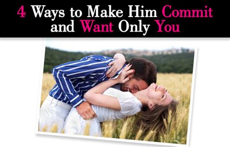 4 Ways To Make Him Commit And Want Only You A New Mode