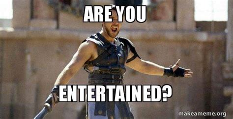 Are You Entertained Gladiator Are You Not Entertained Meme Generator