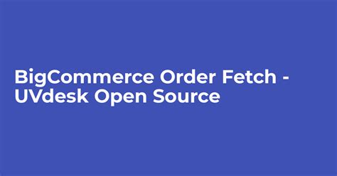 Bigcommerce Order Fetch Uvdesk Open Source Uvdesk Helpdesk