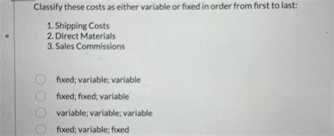 Solved Classify These Costs As Either Variable Or Fixed In Chegg