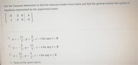 solved use the gaussian elimination to find the reduced