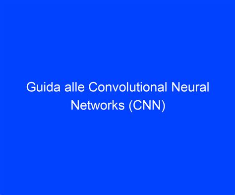 guida alle convolutional neural networks cnn