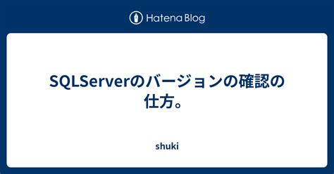 Sqlserverのバージョンの確認の仕方。 Shuki