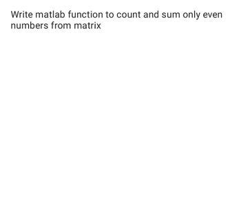 Answered Write Matlab Function To Count And Sum Only Even Numbers From Matrix Bartleby