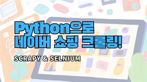 python으로 네이버 쇼핑 크롤링하기 scrapy와 selenium을 이용한 데이터 수집 튜토리얼 youtube