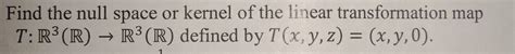 Find The Null Space Or Kernel Of The Linear Transformation Map T R3 R R3