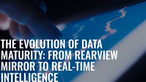 The Evolution Of Data Maturity From Rearview Mirror To Real Time