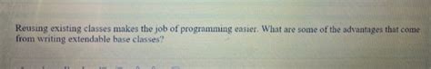 Solved Reusing Existing Classes Makes The Job Of Programming