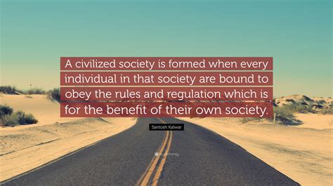 Santosh Kalwar Quote A Civilized Society Is Formed When Every