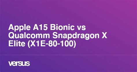 Apple A15 Bionic Vs Qualcomm Snapdragon X Elite X1e 80 100 What Is