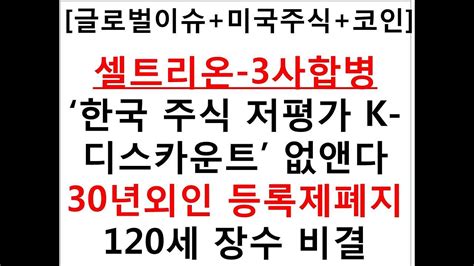 글로벌이슈미국주식코인 셀트리온 3사합병‘한국 주식 저평가 K 디스카운트 없앤다 30년외인 등록제폐지120세 장수 비결