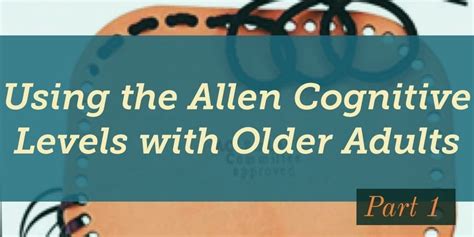 Using The Allen Cognitive Levels With Older Adults Part 1 Seniors