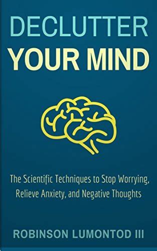 Declutter Your Mind The Scientific Techniques To Stop Worrying Relieve Anxiety And Negative