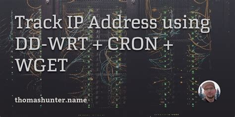 Track IP Address Using DD WRT CRON WGET Thomas Hunter II