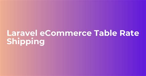 Laravel Ecommerce Table Rate Shipping Webkul Blog