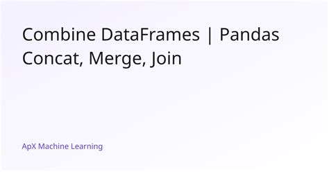 Combine Dataframes Pandas Concat Merge Join
