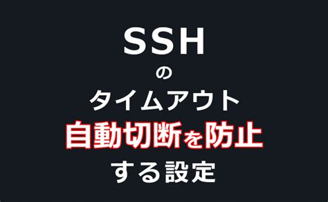 Ssh接続がタイムアウトで自動的に切断されないようにする 己で解決！泣かぬなら己で鳴こうホトトギス