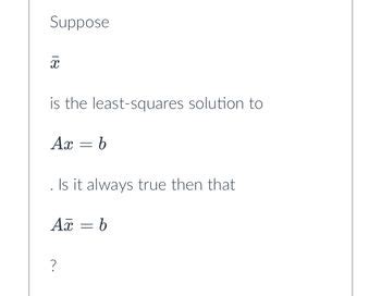 Answered Suppose X Is The Least Squares Solution To Ax B Is It Always True Then That Ax B