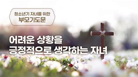 [청소년기 자녀를 위한 부모기도문] 어려운 상황을 긍정적으로 생각하는 자녀 Youtube