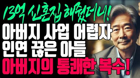 13억 신혼집 해줬더니 아버지 사업 어렵자 인연 끊은 아들 아버지의 통쾌한 복수 오디오북 노년의 삶 노년의지혜 삶의지혜 사는 이야기 Youtube