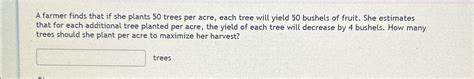 Solved A Farmer Finds That If She Plants 50 ﻿trees Per Acre