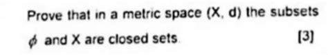 solved prove that in a metric space x d ﻿the subsetsφ ﻿and