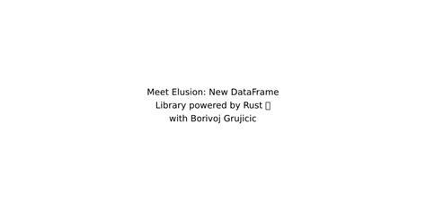 meet elusion new dataframe library powered by rust 🦀 with borivoj grujicic