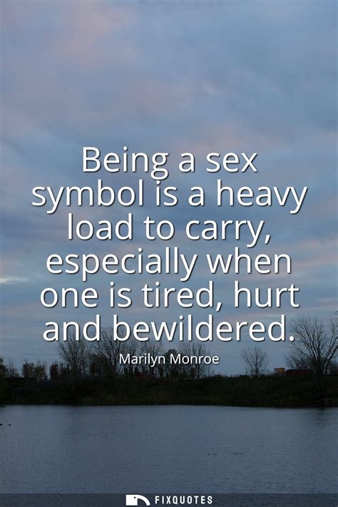 Being A Sex Symbol Is A Heavy Load To Carry Especially When One Is Tire