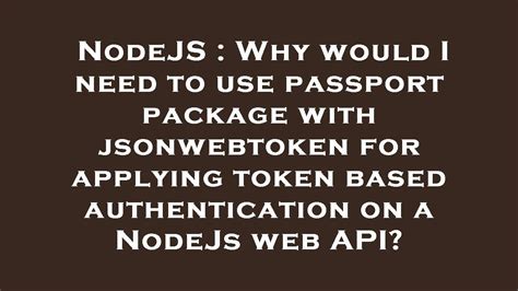 Nodejs Why Would I Need To Use Passport Package With Jsonwebtoken For