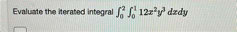 Solved Evaluate The Iterated Integral ∫02∫0112x2y3dxdy