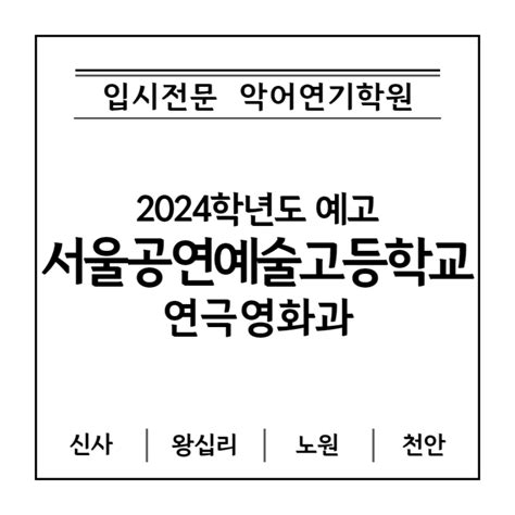 서공예연극영화과연극영화과예고입시 2024학년도 서울공연예술고등학교 연극영화과 모집요강악어연기학원 네이버 블로그