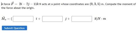 Solved A Force F 2i 7j 11k N Acts At A Point Whose